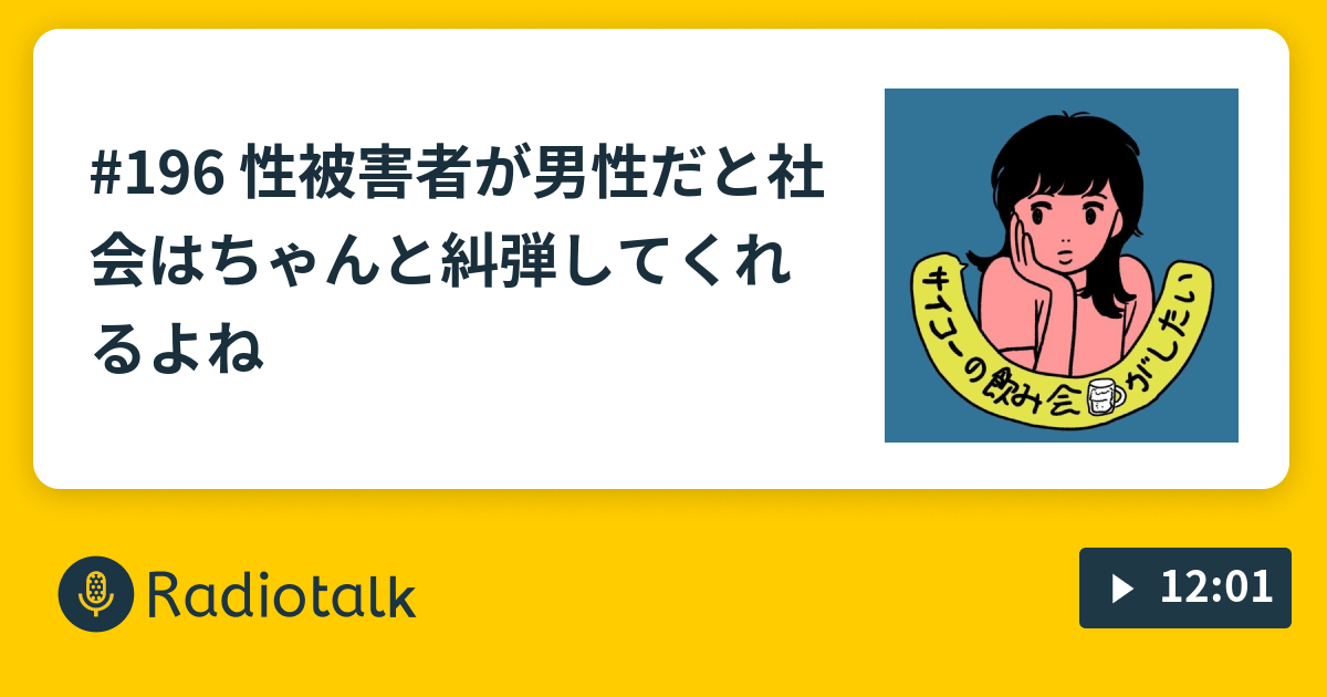 #196 性被害者が男性だと社会はちゃんと糾弾してくれるよね - サイコーの飲み会がしたい - Radiotalk(ラジオトーク)