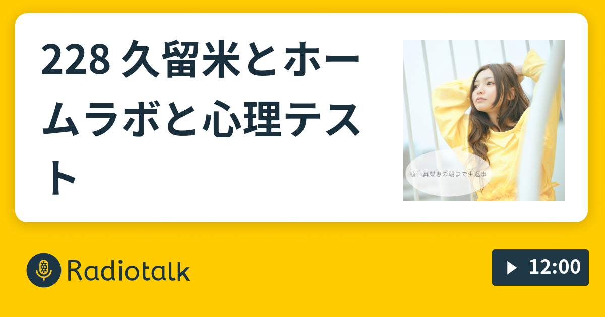 228 久留米とホームラボと心理テスト - 植田真梨恵の朝まで生返事 - Radiotalk(ラジオトーク)