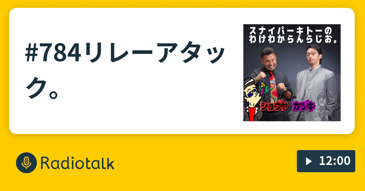 #784リレーアタック。 - スナイパーキトーのわけわからんらじお。 - Radiotalk(ラジオトーク)