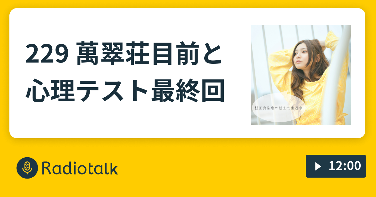 229 萬翠荘目前と心理テスト最終回 - 植田真梨恵の朝まで生返事 - Radiotalk(ラジオトーク)