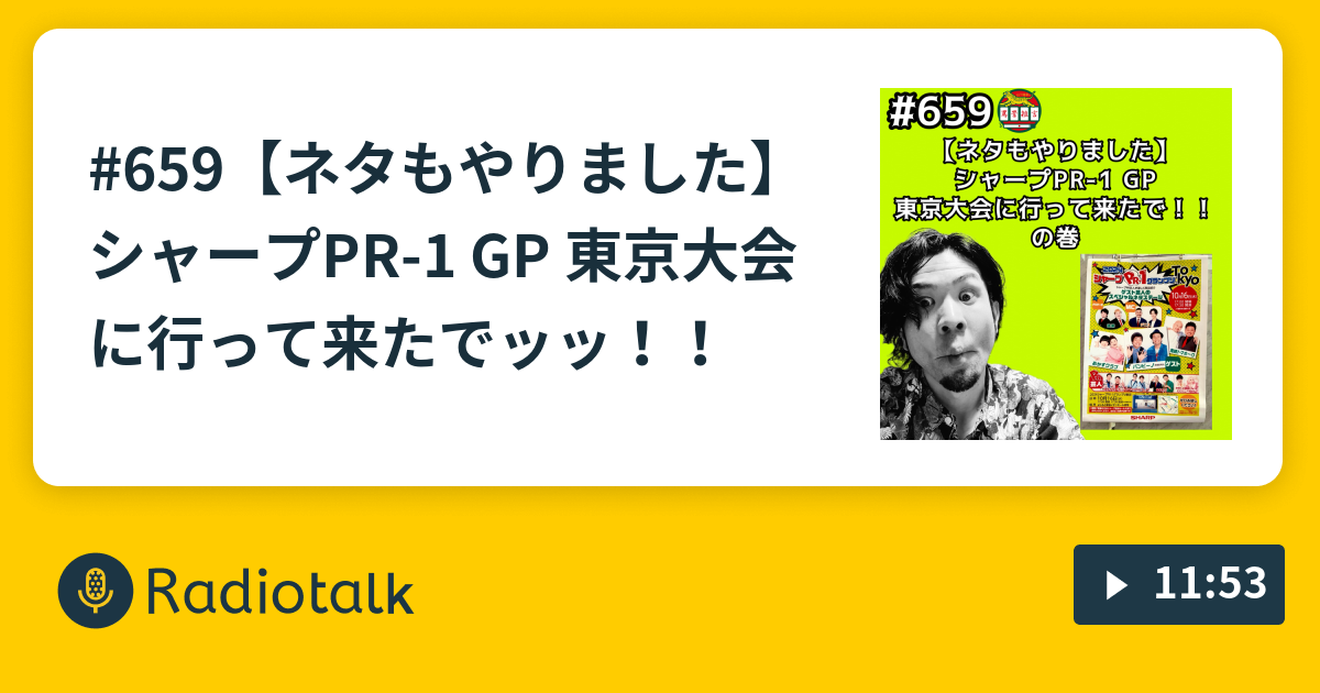 #659【ネタもやりました】シャープPR-1 GP 東京大会に行って来たでッッ！！ - 山下隆章の罵詈雑言 - Radiotalk(ラジオトーク)