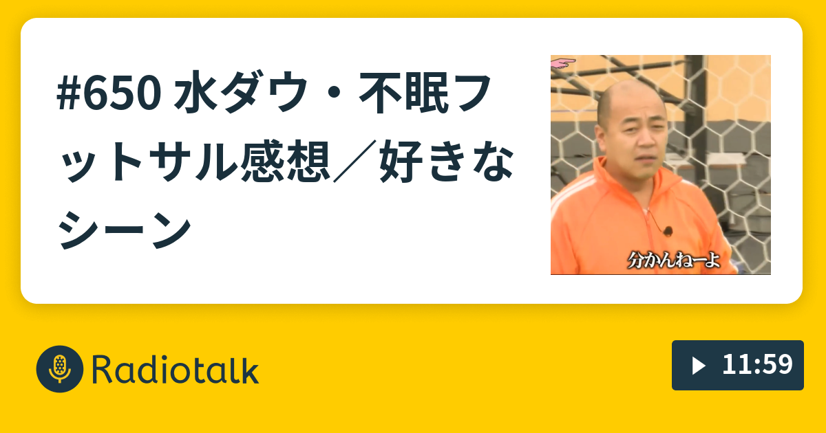 #650 水ダウ・不眠フットサル感想／好きなシーン - なべんぼうのキシメン - Radiotalk(ラジオトーク)