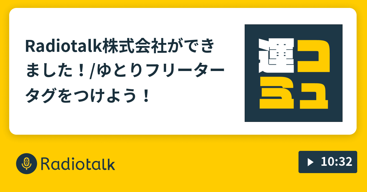 Radiotalk株式会社ができました！/ゆとりフリータータグをつけよう！ - Radiotalk（ラジオトーク）運営の番組 - Radiotalk(ラジオトーク)