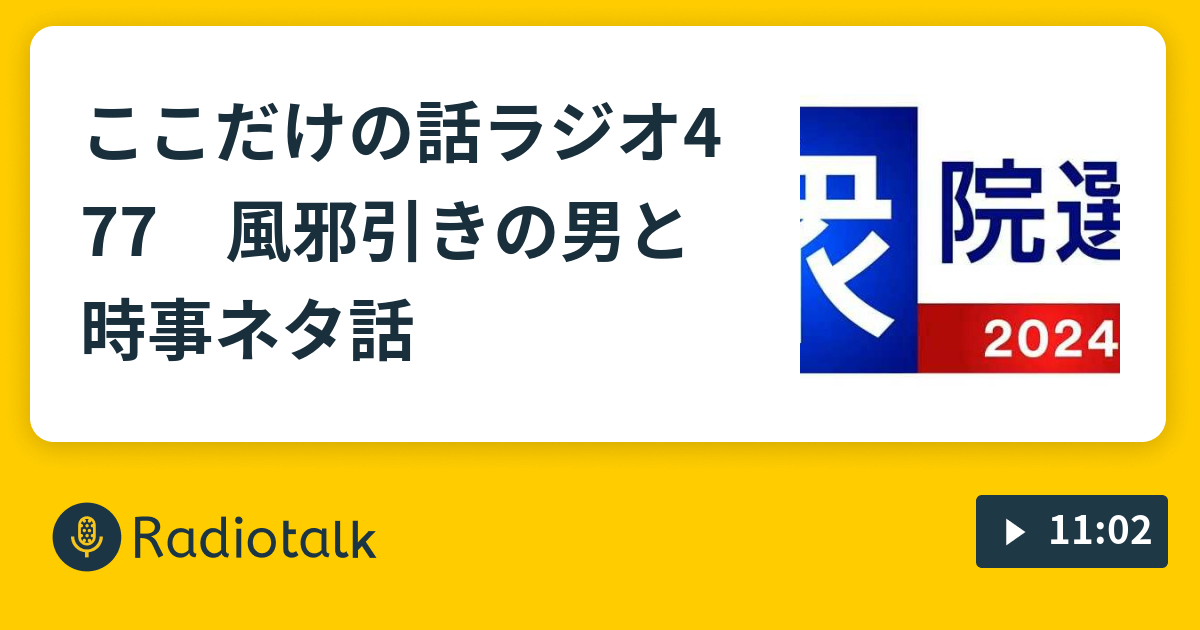 ここだけの話ラジオ477 風邪引きの男と時事ネタ話 - 福島県に住む放送作家とラジオMCの「ここだけの話ラジオ」＆「ゲーム・BGM夜話」放送後記＆前記 - Radiotalk(ラジオトーク)