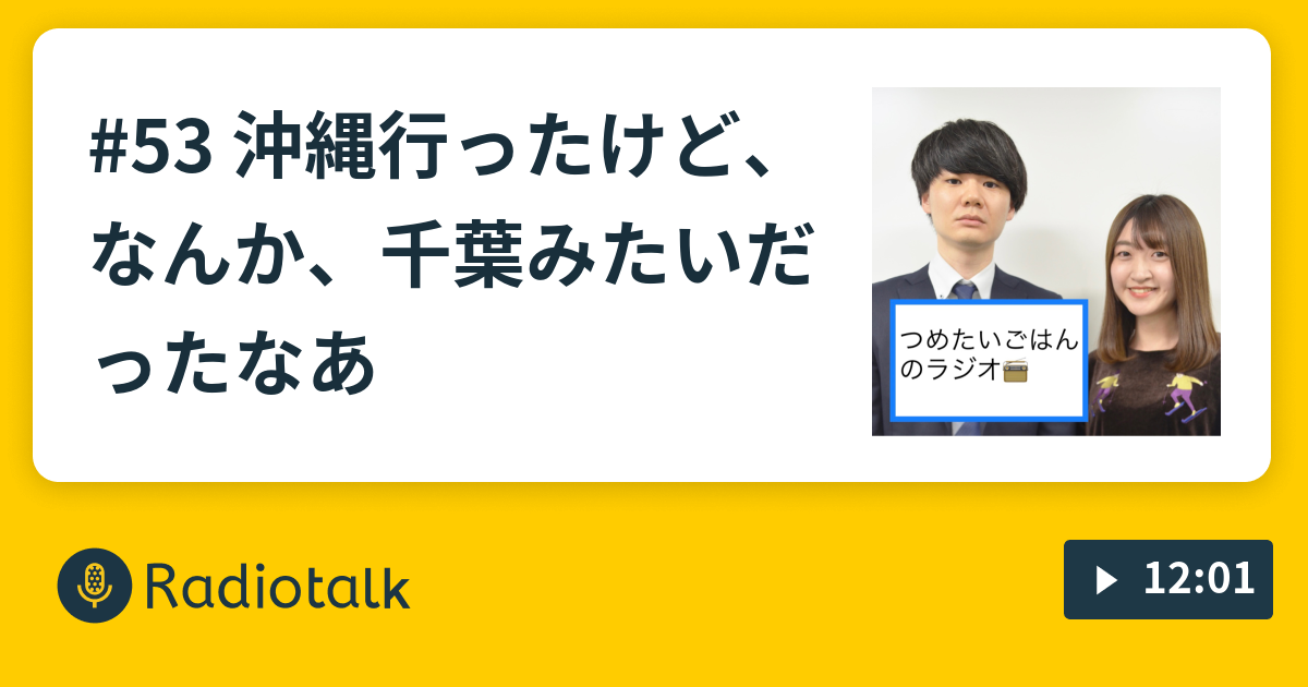 #53 沖縄行ったけど、なんか、千葉みたいだったなあ… - つめたいごはんのラジオ - Radiotalk(ラジオトーク)