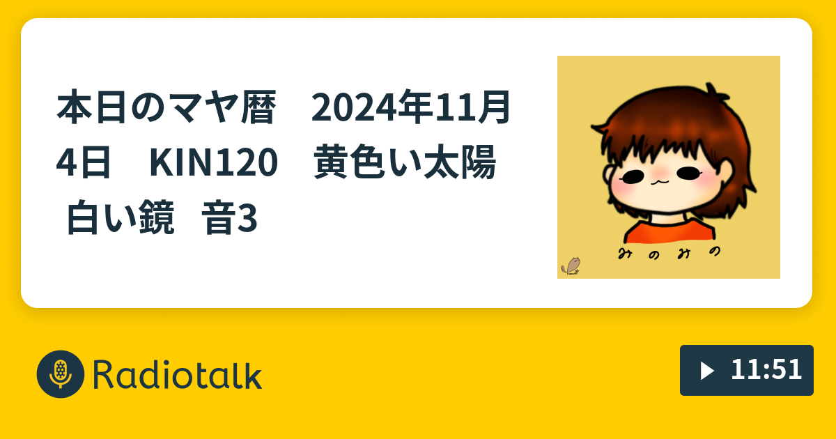 本日のマヤ暦 2024年11月4日 KIN120 黄色い太陽 白い鏡 音3 - みのみのの元気のお届け配信🤣 - Radiotalk(ラジオトーク)