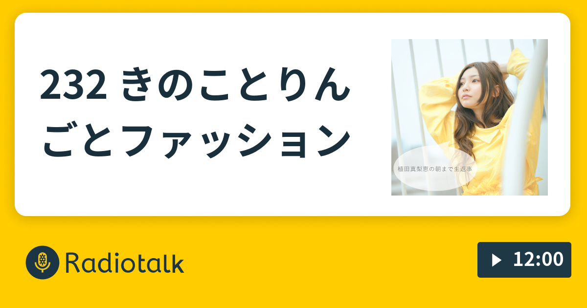 232 きのことりんごとファッション - 植田真梨恵の朝まで生返事 - Radiotalk(ラジオトーク)