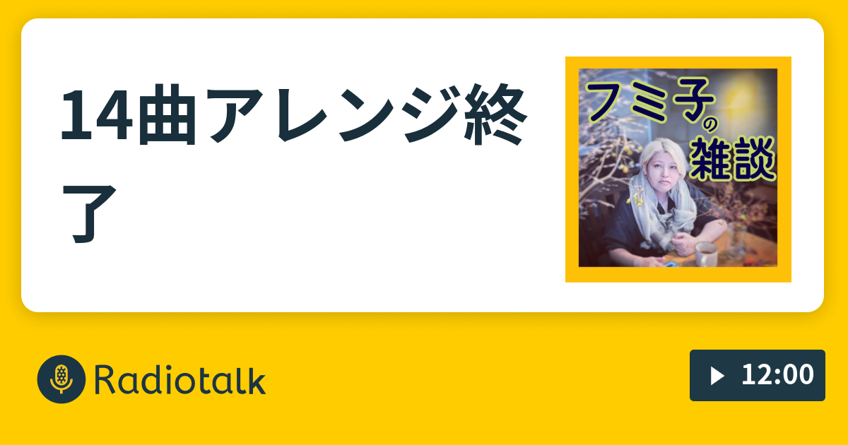 14曲アレンジ終了 - フミ子の雑談 - Radiotalk(ラジオトーク)