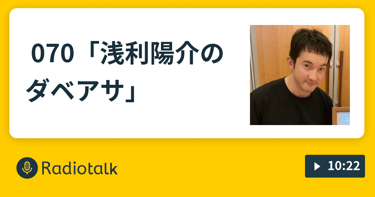 070「浅利陽介のダベアサ」 - ビーコン･ラボな仲間たちで なラジオ - Radiotalk(ラジオトーク)