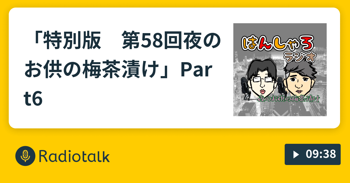 「特別版 第58回夜のお供の梅茶漬け」Part6 - 夜のお供の梅茶漬け - Radiotalk(ラジオトーク)