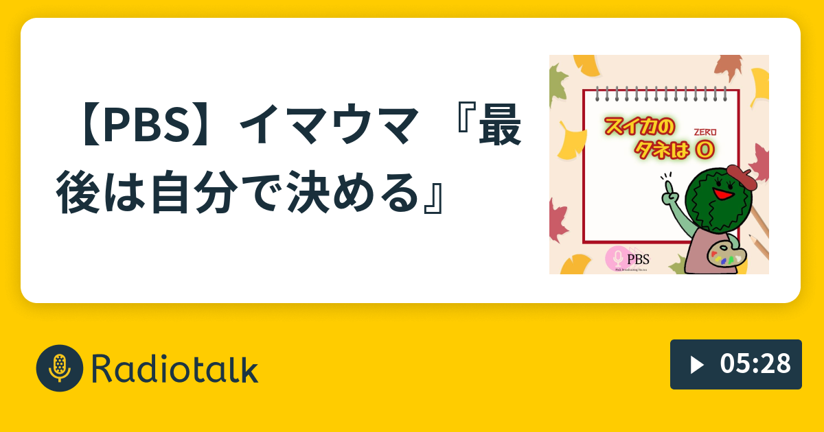 【PBS】イマウマ① 『最後は自分で決める 』 - まーこ🍉 のワガママ加速中🚀 - Radiotalk(ラジオトーク)