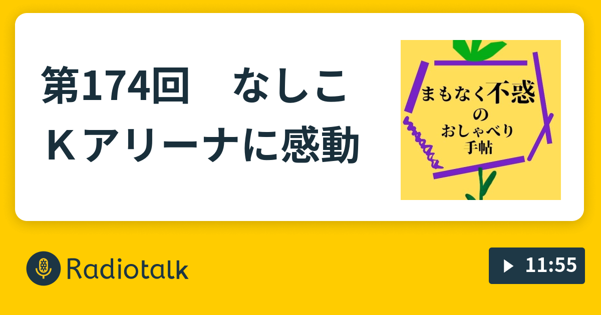 第174回 なしこ Kアリーナに感動 - まもなく不惑のおしゃべり手帖の番組 - Radiotalk(ラジオトーク)