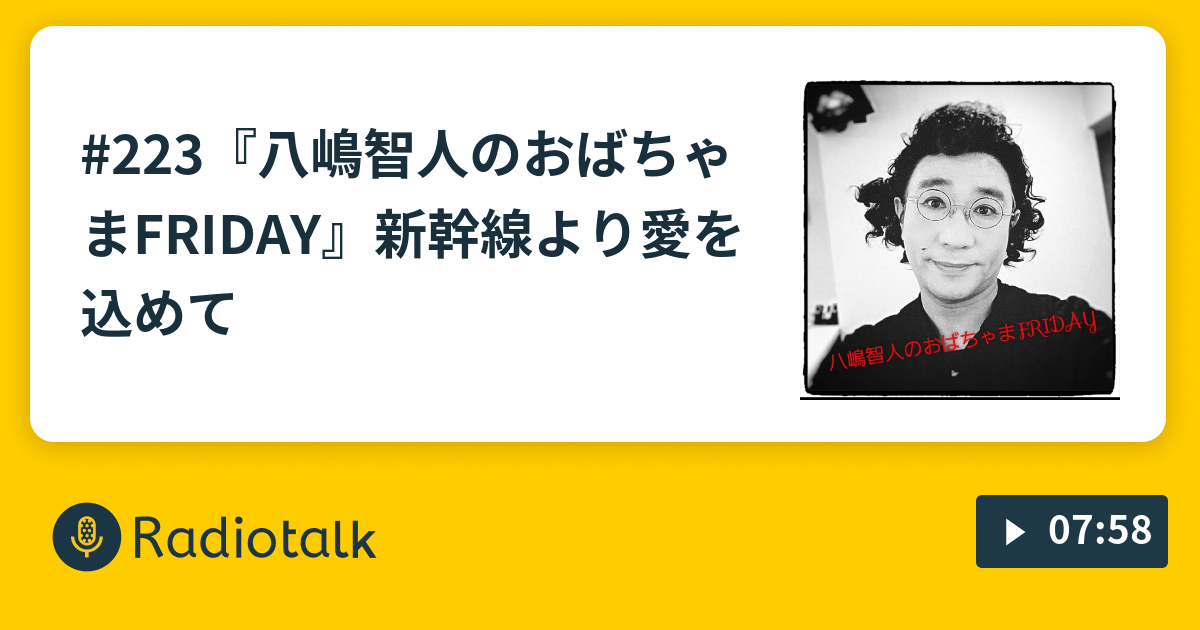 #223『八嶋智人のおばちゃまFRIDAY 』新幹線より愛を込めて🎵 - 『八嶋智人のおばちゃまFRIDAY ️』 - Radiotalk(ラジオトーク)