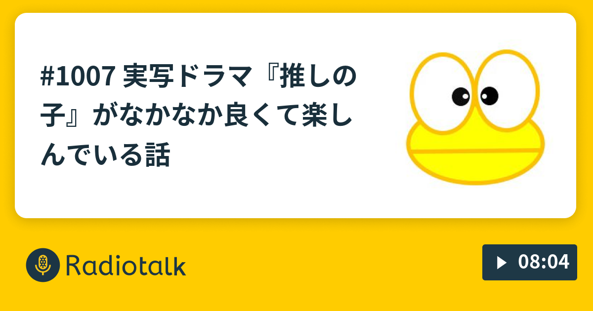 #1007 実写ドラマ『推しの子』がなかなか良くて楽しんでいる話 - ピョン吉の航星日誌 - Radiotalk(ラジオトーク)