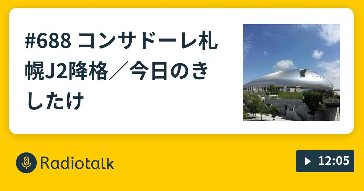 #688 コンサドーレ札幌J2降格／今日のきしたけ - なべんぼうのキシメン - Radiotalk(ラジオトーク)