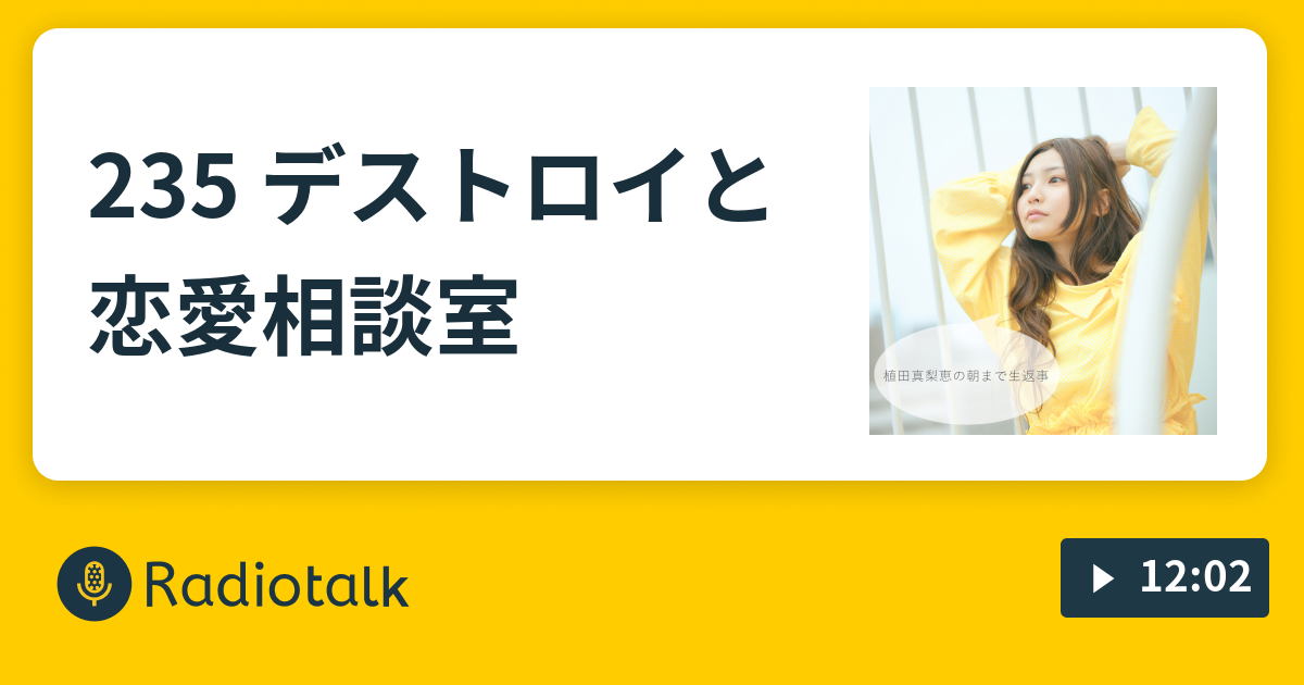 235 デストロイと恋愛相談室 - 植田真梨恵の朝まで生返事 - Radiotalk(ラジオトーク)