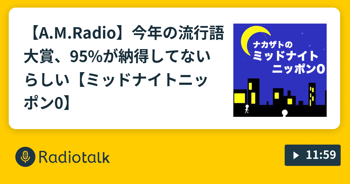 【A.M.Radio】今年の流行語大賞、95%が納得してないらしい【ミッドナイトニッポン0】 - 3rd Time Luckyナカザトの「三度目の正直」 - Radiotalk(ラジオトーク)