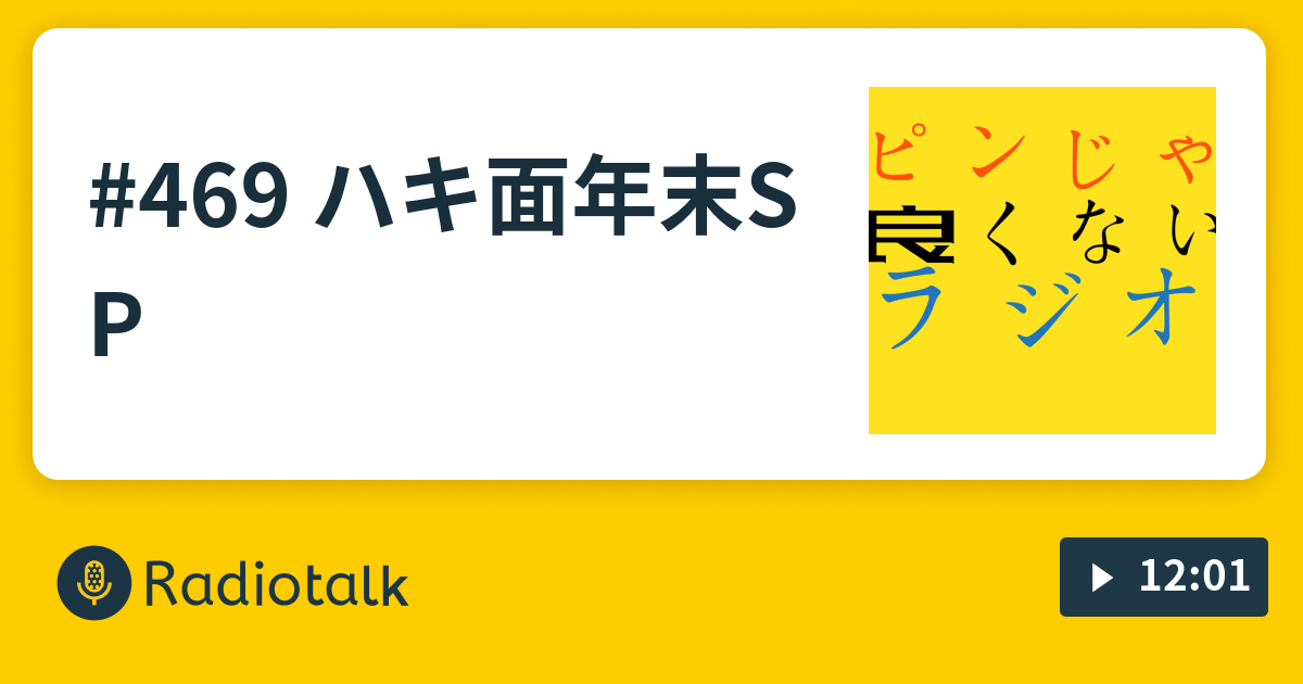 #469 ハキ面年末SP - 鎌のピンじゃ良くないラジオ - Radiotalk(ラジオトーク)