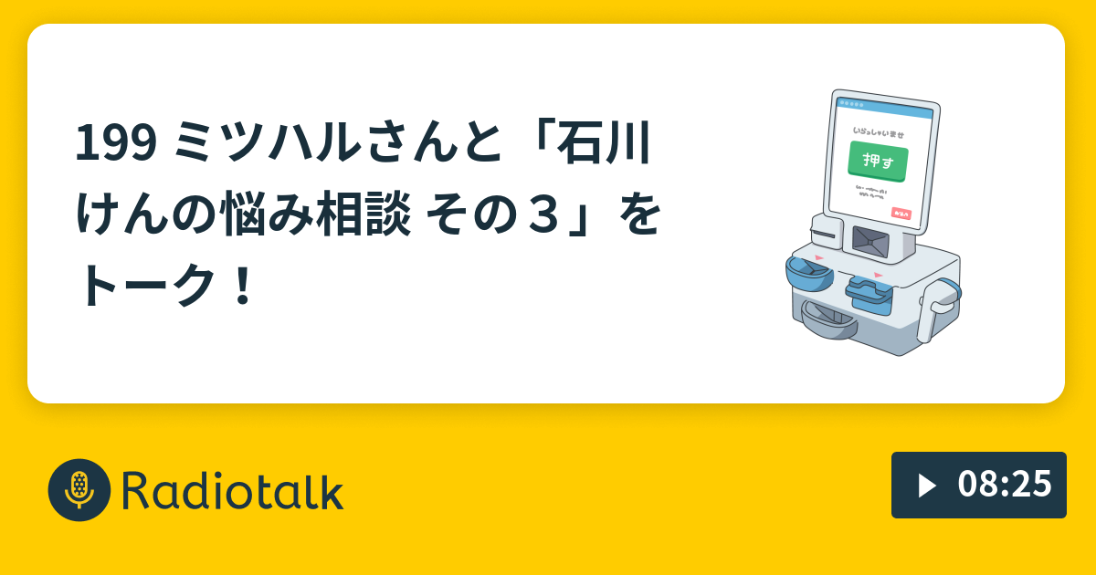 ♯199 ミツハルさんと「石川けんの悩み相談 その3」をトーク！ - 石けんのツボったら教えて♪2 - Radiotalk(ラジオトーク)