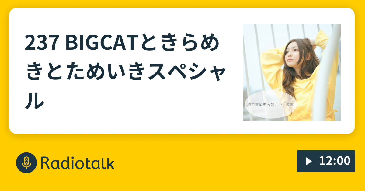 237 BIGCATときらめきとためいきスペシャル - 植田真梨恵の朝まで生返事 - Radiotalk(ラジオトーク)