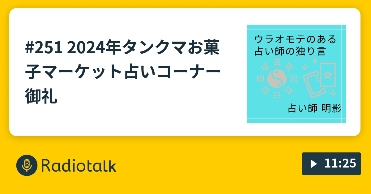 #251 2024年タンクマお菓子マーケット占いコーナー御礼 - ウラオモテのある占い師の独り言 by 明影 - Radiotalk(ラジオトーク)