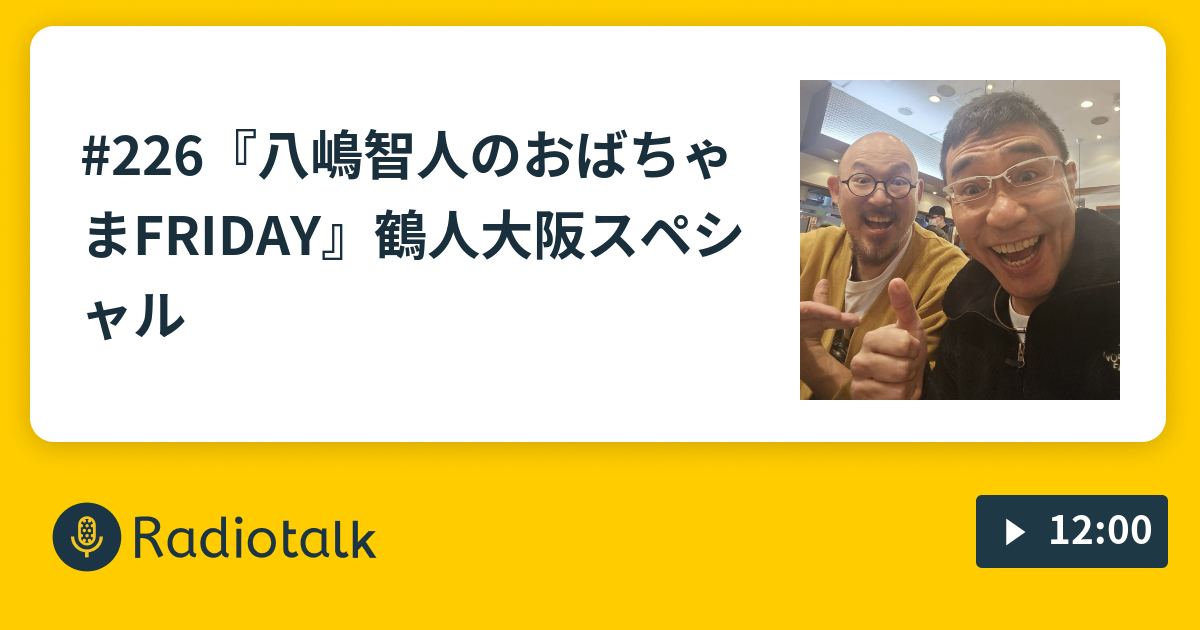 #226『八嶋智人のおばちゃまFRIDAY ②』鶴人大阪スペシャル🎵 - 『八嶋智人のおばちゃまFRIDAY ️』 - Radiotalk(ラジオトーク)