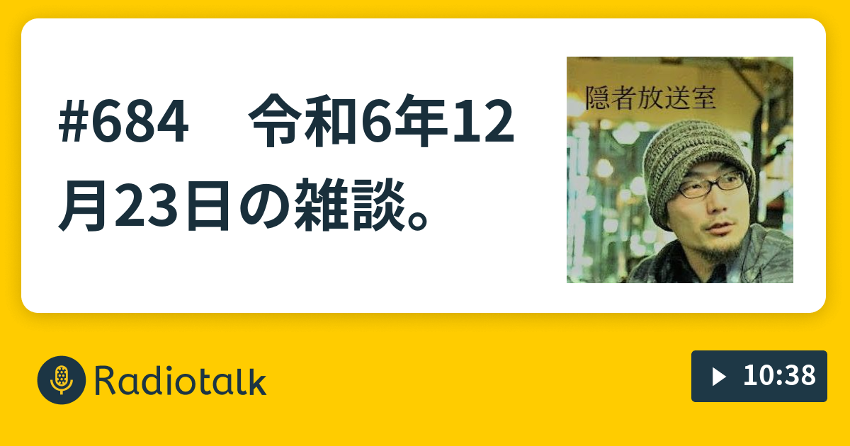 #684 令和6年12月23日の雑談。 - 高橋健太郎の隠者放送室 - Radiotalk(ラジオトーク)