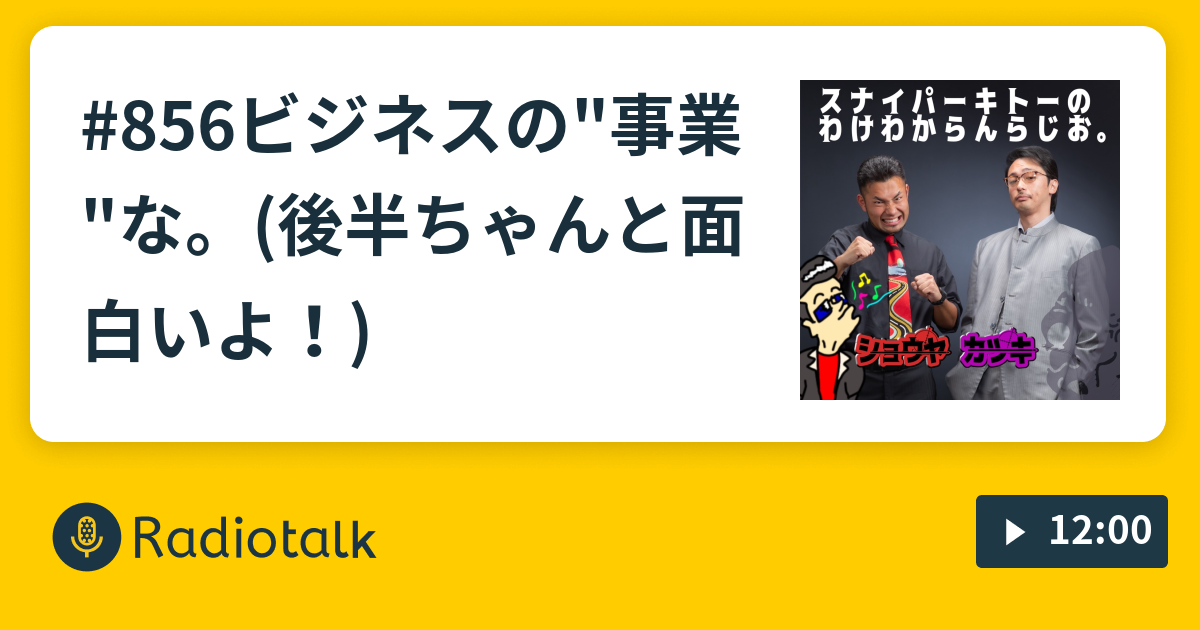 #856ビジネスの"事業"な。(後半ちゃんと面白いよ！) - スナイパーキトーのわけわからんらじお。 - Radiotalk(ラジオトーク)