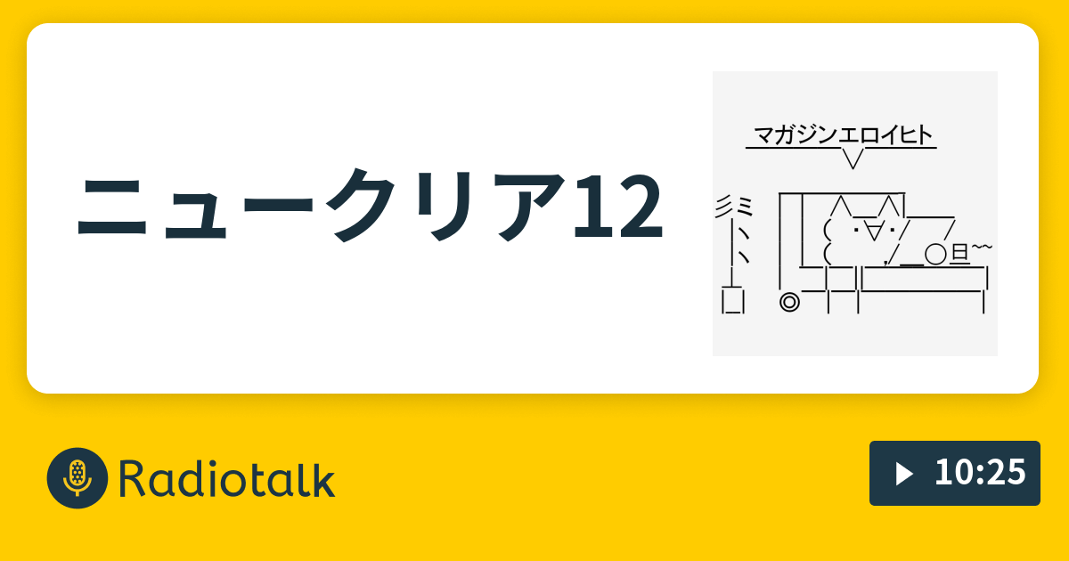 ニュークリア12 - マガジンエロイヒト - Radiotalk(ラジオトーク)