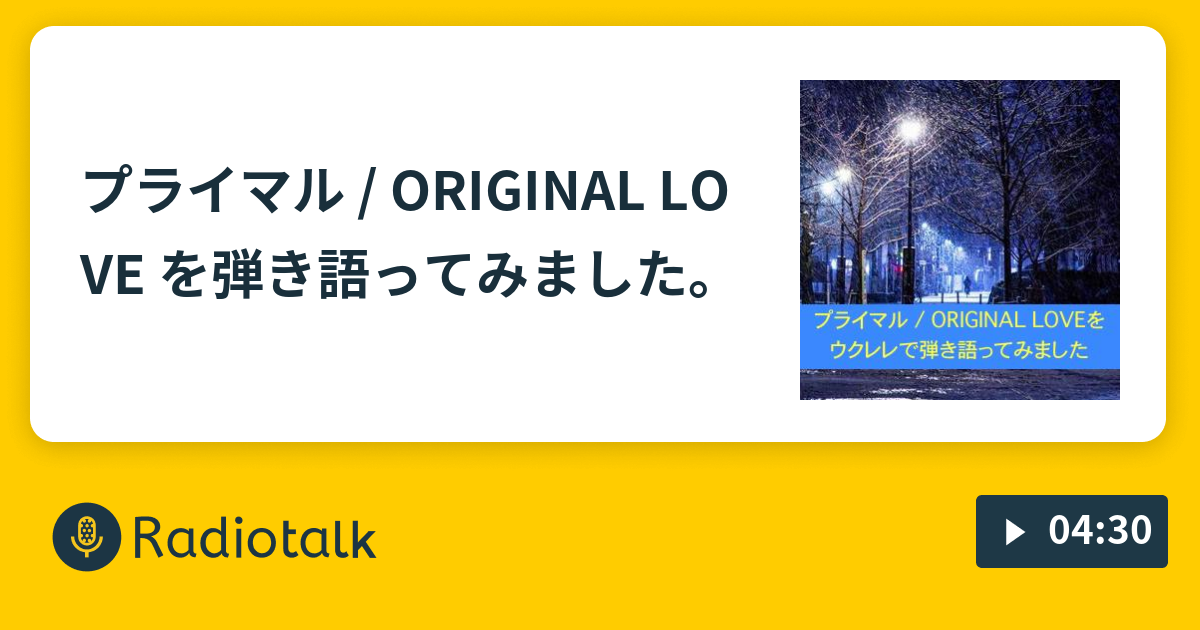 プライマル / ORIGINAL LOVE を弾き語ってみました。 - が〜やんの「やっぱりウクレレっていいな」 - Radiotalk(ラジオトーク)