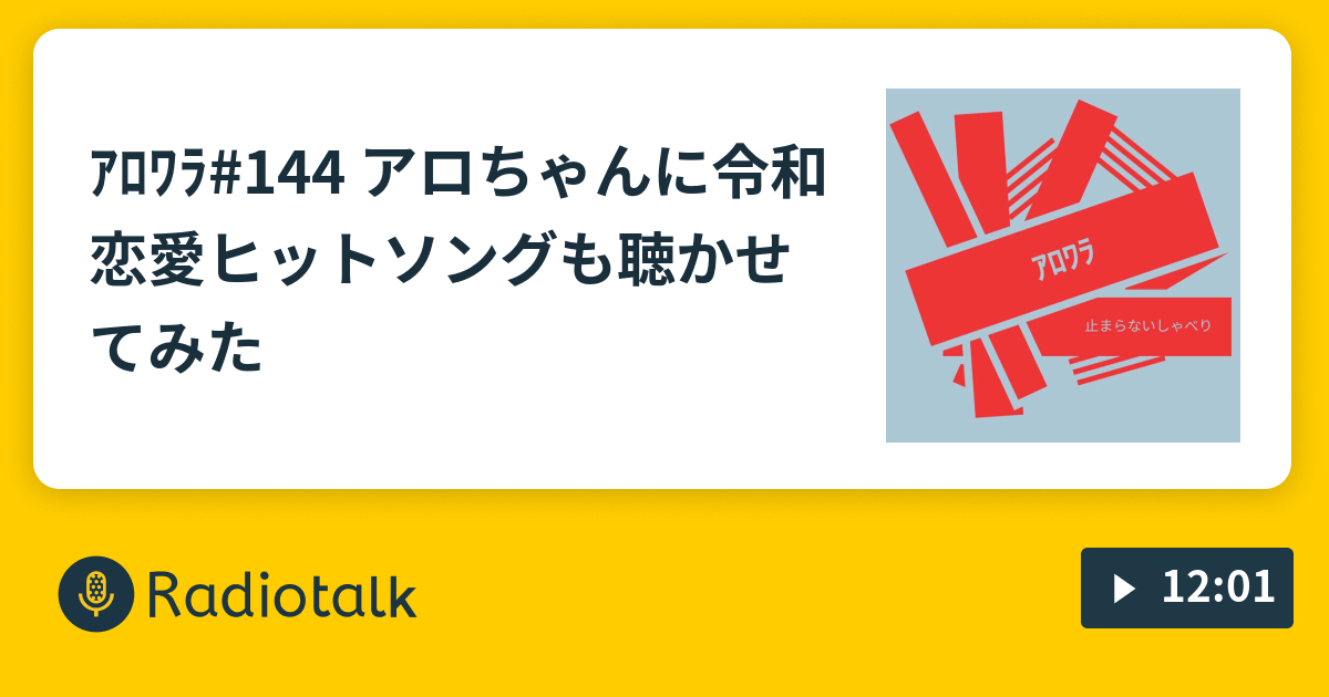 ｱﾛﾜﾗ#144 アロちゃんに令和恋愛ヒットソングも聴かせてみた - ｱﾛﾜﾗ - Radiotalk(ラジオトーク)