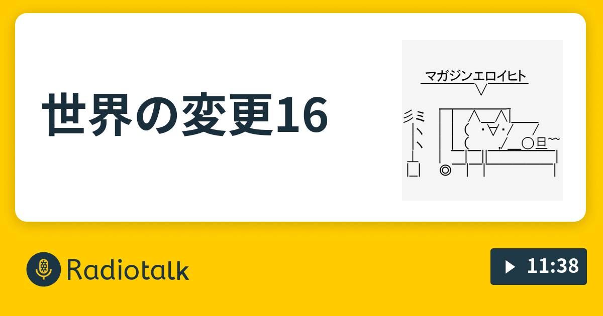 世界の変更16 - マガジンエロイヒト - Radiotalk(ラジオトーク)
