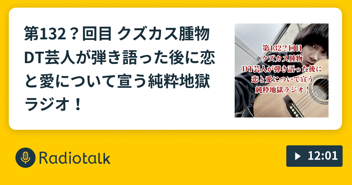 第132？回目 クズカス腫物DT芸人が弾き語った後に恋と愛について宣う純粋地獄ラジオ！ - 黒子タクシー 太陽ト月ノ閑話 - Radiotalk(ラジオトーク)