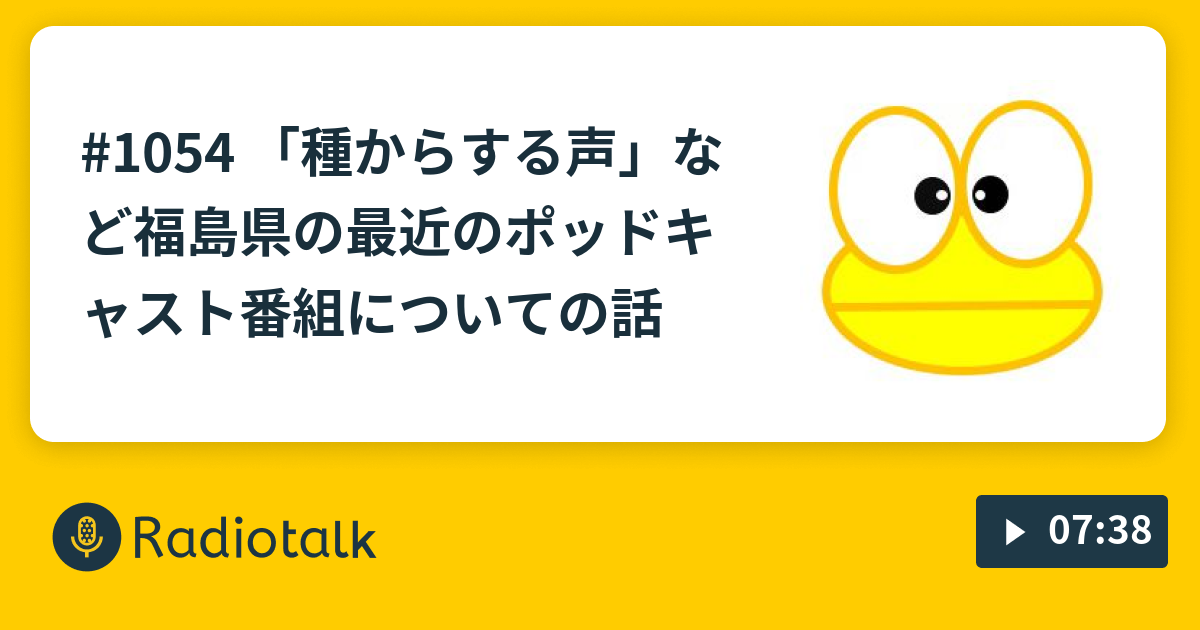#1054 「種からする声」など福島県の最近のポッドキャスト番組についての話 - ピョン吉の航星日誌 - Radiotalk(ラジオトーク)