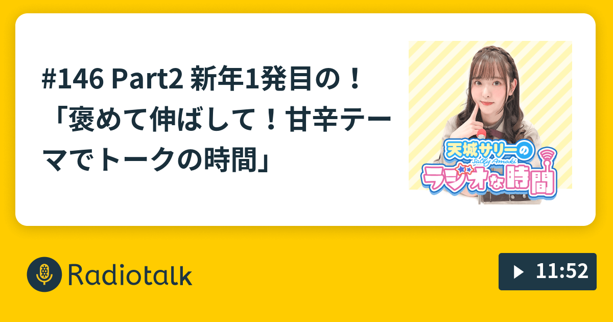 #146 Part2 新年1発目の！「褒めて伸ばして！甘辛テーマでトークの時間」 - 天城サリーのラジオな時間 - Radiotalk(ラジオトーク)