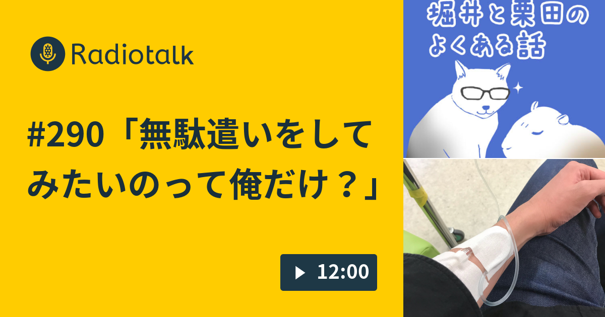 #290「無駄遣いをしてみたいのって俺だけ？」 - 堀井と栗田のよくある話 - Radiotalk(ラジオトーク)