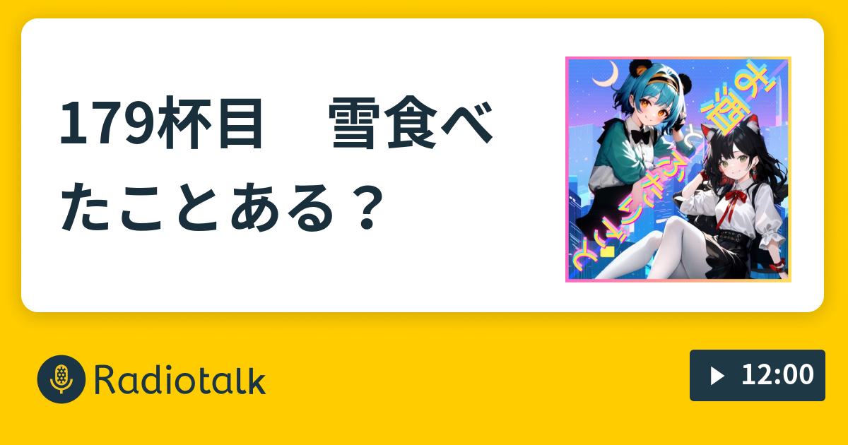 179杯目 雪食べたことある？ - お酒とふたりごとの番組 - Radiotalk(ラジオトーク)
