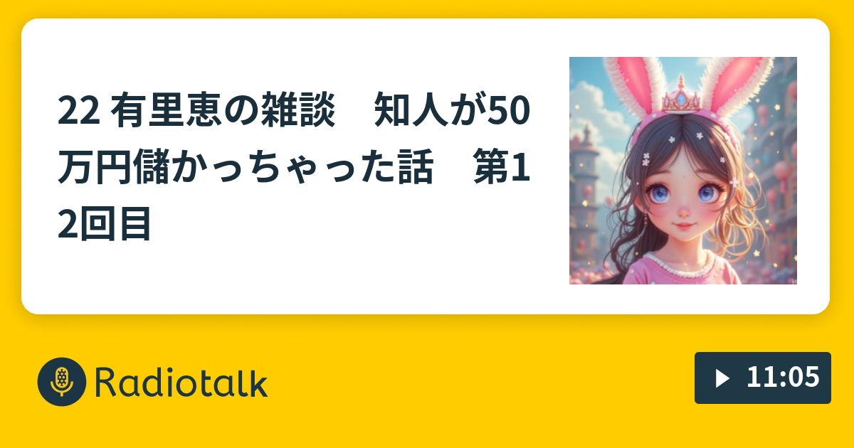 22 有里恵の雑談 知人が50万円儲かっちゃった話 第12回目 - 有里恵の番組 - Radiotalk(ラジオトーク)