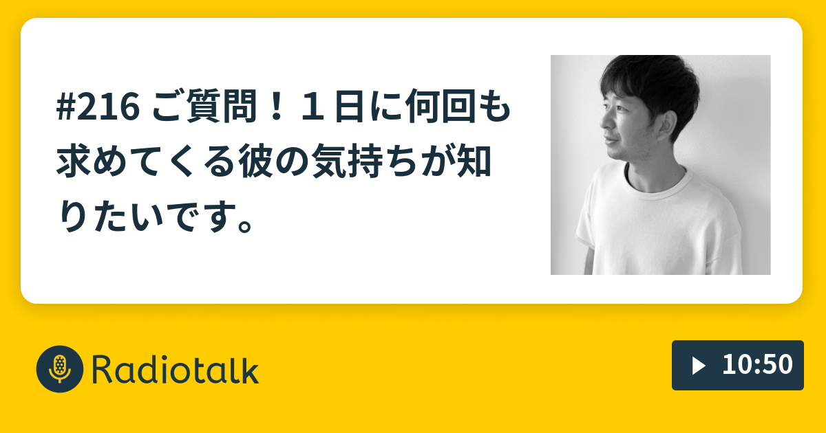 #216 ご質問！1日に何回も求めてくる彼の気持ちが知りたいです。 - 素直になれない男のホントの気持ち - Radiotalk(ラジオトーク)