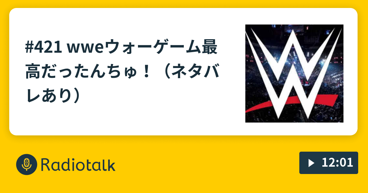 #421 wweウォーゲーム最高だったんちゅ！（ネタバレあり） - ひなたぼっこのぽかラジ - Radiotalk(ラジオトーク)
