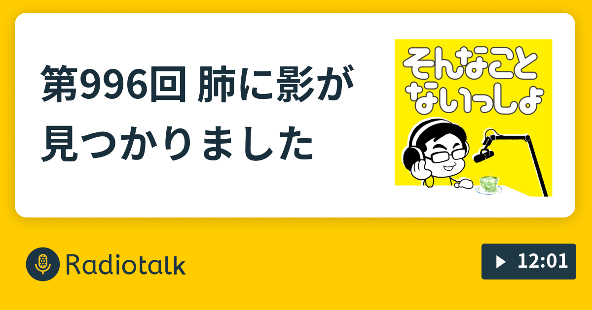 第996回 肺に影が見つかりました - そんなことないっしょ - Radiotalk(ラジオトーク)