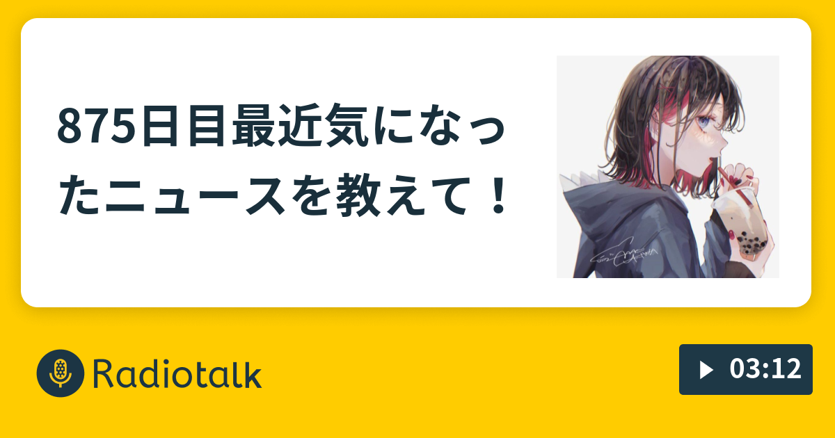 875日目📻️最近気になったニュースを教えて！ - 仮名のひとりごと - Radiotalk(ラジオトーク)