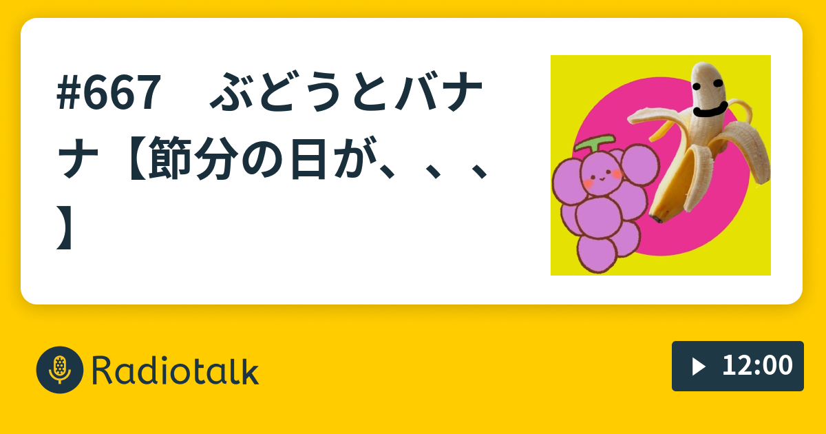 #667 ぶどうとバナナ【節分の日が、、、】 - ぶどうちゃん - Radiotalk(ラジオトーク)