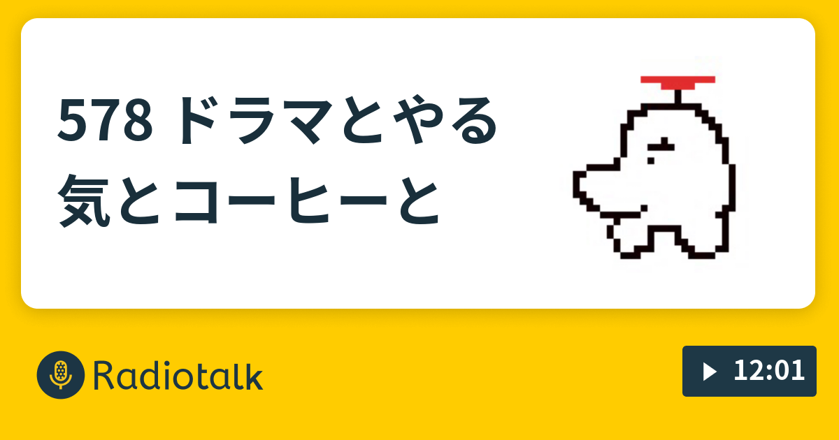 578 ドラマとやる気とコーヒーと - 阿佐ヶ谷ノックアウト - Radiotalk(ラジオトーク)