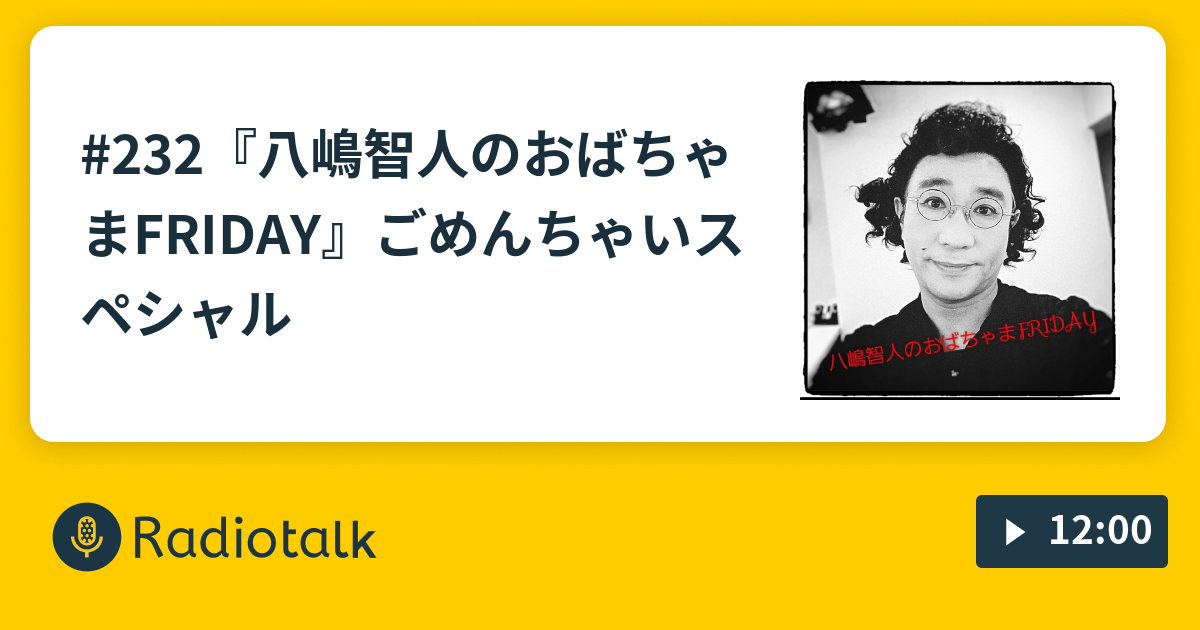 #232『八嶋智人のおばちゃまFRIDAY ️』ごめんちゃいスペシャル🎵 - 『八嶋智人のおばちゃまFRIDAY ️』 - Radiotalk(ラジオトーク)