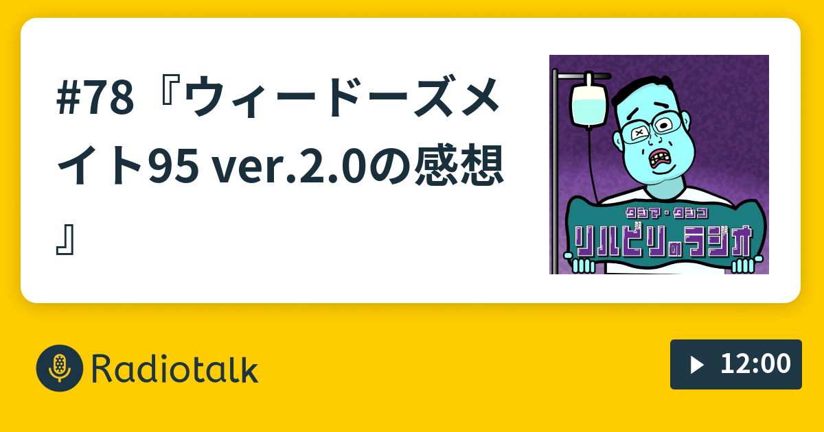 #78『ウィードーズメイト95 ver.2.0の感想』 - タシマ・タシコ 『リハビリのラジオ』 - Radiotalk(ラジオトーク)