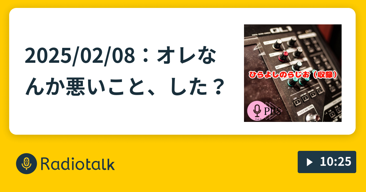 2025/02/08：オレ…なんか悪いこと、した？ - ひらよしのらじお（仮） - Radiotalk(ラジオトーク)