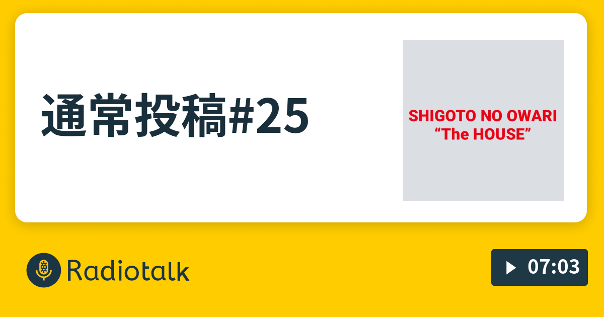 通常投稿#25 - ⁡SHIGOTO NO OWARI “The HOUSE” - Radiotalk(ラジオトーク)