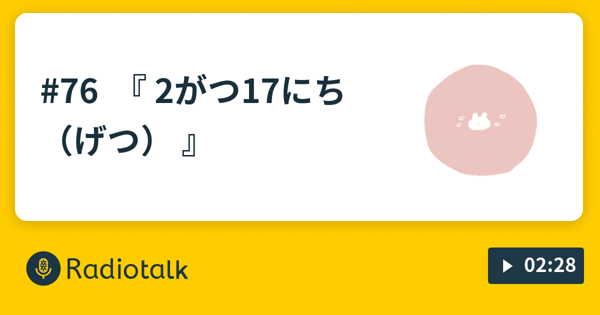 #76 『 2がつ17にち（げつ）☀️ 』 - おみみのおともだち - Radiotalk(ラジオトーク)