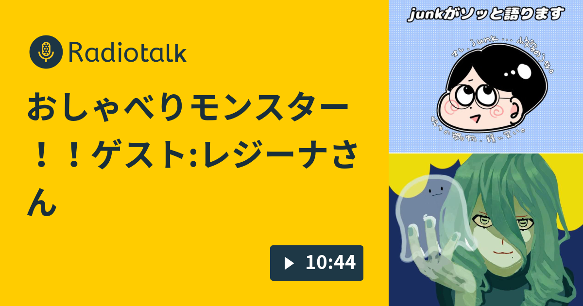 おしゃべりモンスター！！ゲスト:レジーナさん - junkがソッと語ります - Radiotalk(ラジオトーク)